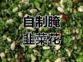 怎样腌韭菜花好吃又不坏_韭菜花腌制保存技巧